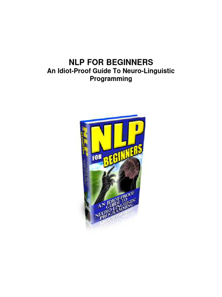 NLP FOR BEGINNERS An Idiot-Proof Guide To Neuro-Linguistic Programming ... NLP FOR BEGINNERS An Idiot-Proof Guide To Neuro-Linguistic Programming ...