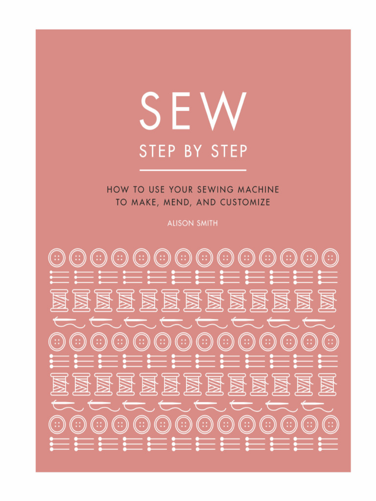Sew Step by Step - How To Use Your Sewing Machine To Make, Mend, and ...