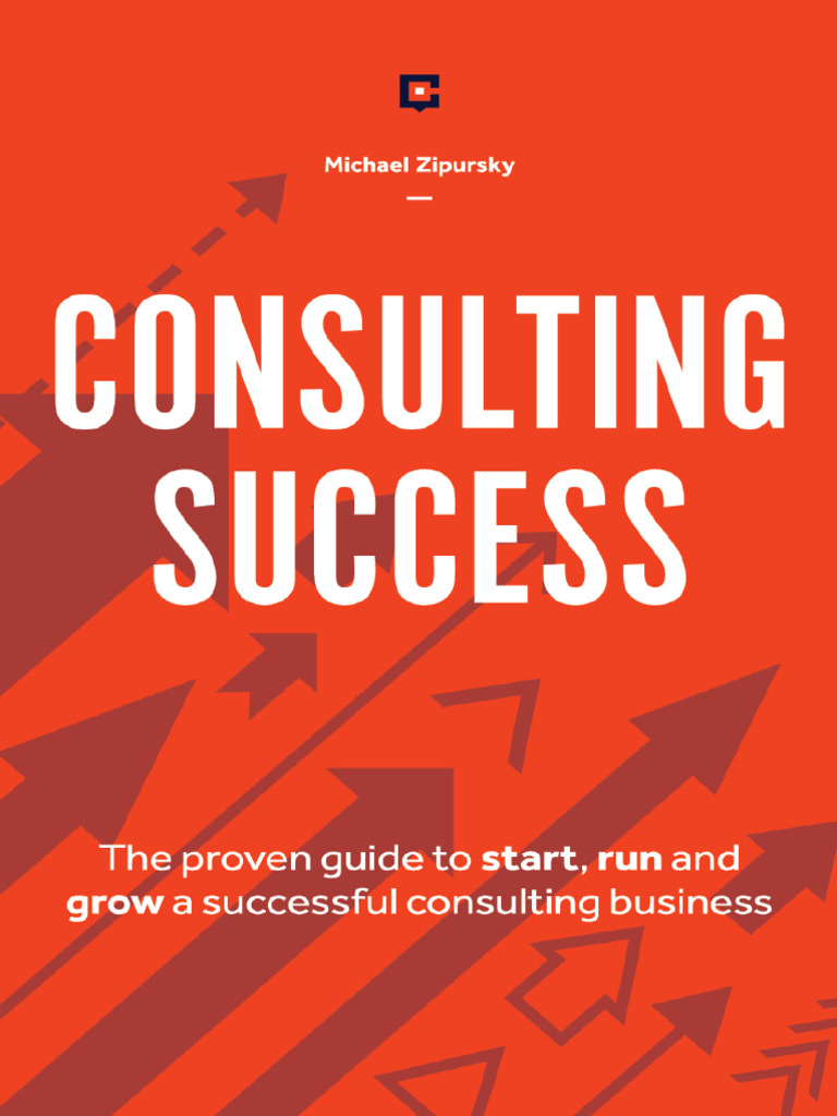 Consulting Success - The Proven Guide To Start, Run and Grow A ...