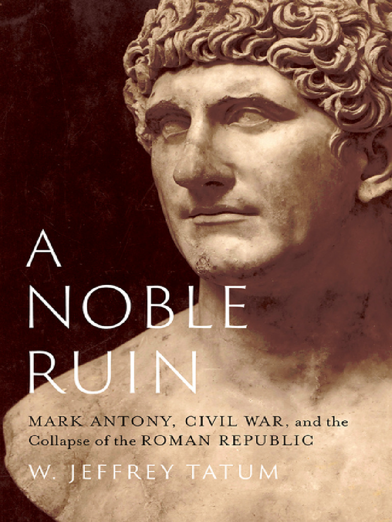 A Noble Ruin Mark Antony Civil War and The Collapse of The Roman ...