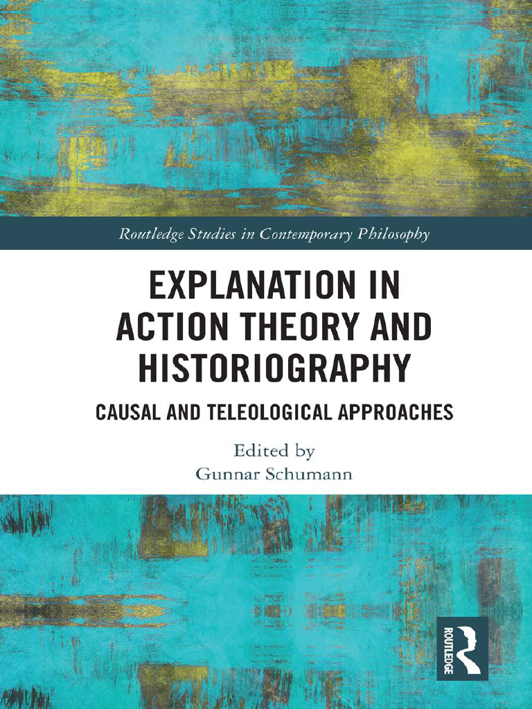 Explanation in Action Theory and Historiography Causal and Teleological ... Explanation in Action Theory and Historiography Causal and Teleological ...