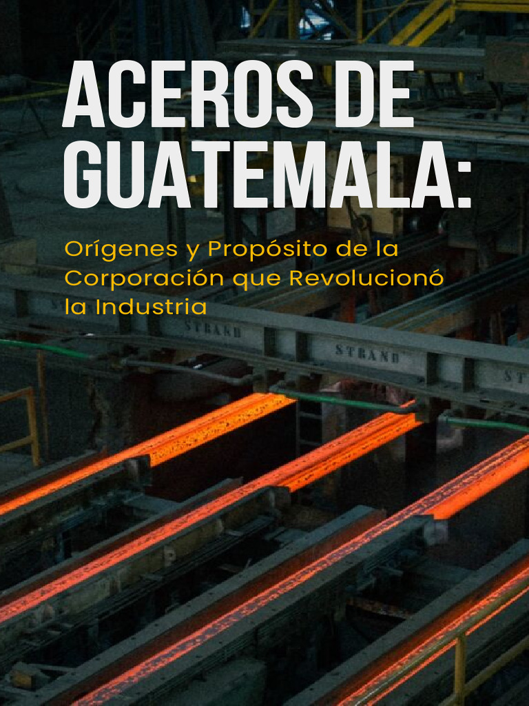 Aceros de Guatemala Orígenes y Propósito de La Corporación Que ...