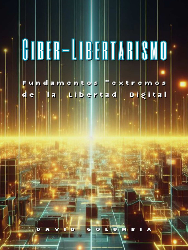 Ciber-Libertarismo. Los Fundamentos Extremos de La Libertad Digital ...