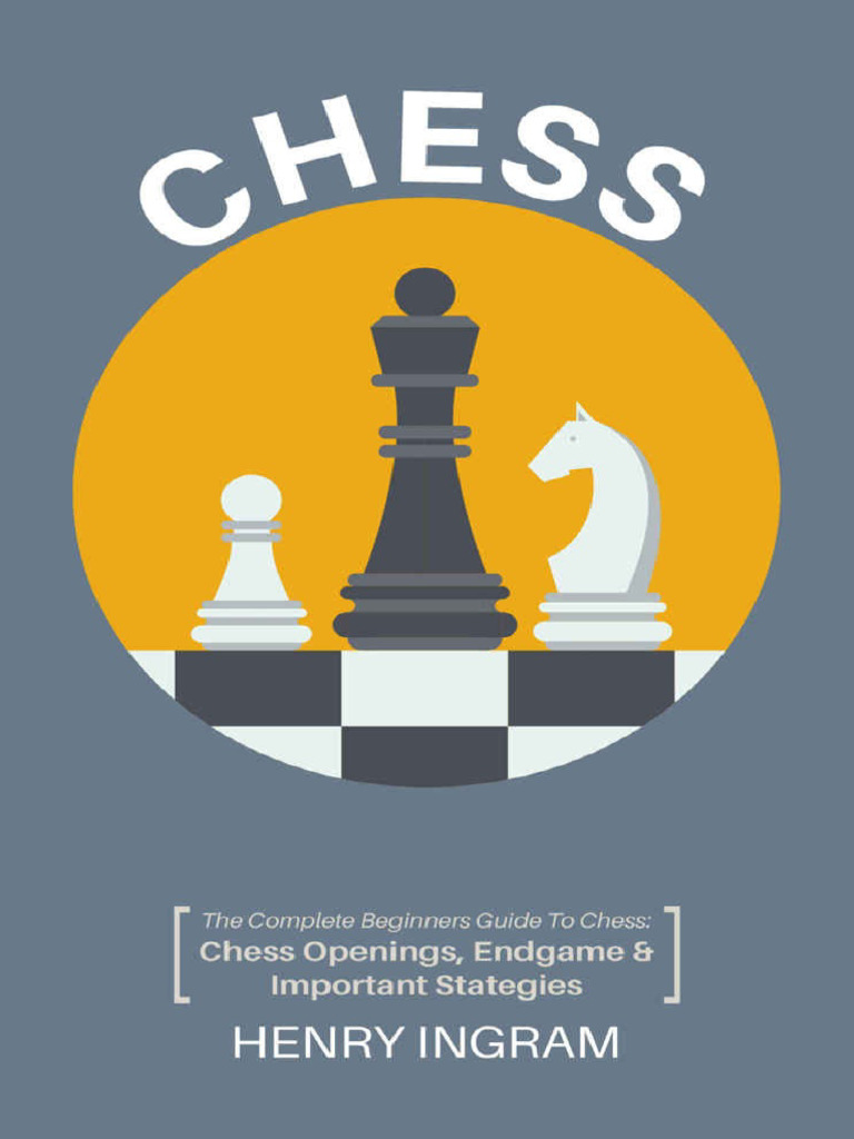 Chess - The Complete Beginner's Guide To Playing Chess - Chess Openings, Endgame and Important ...