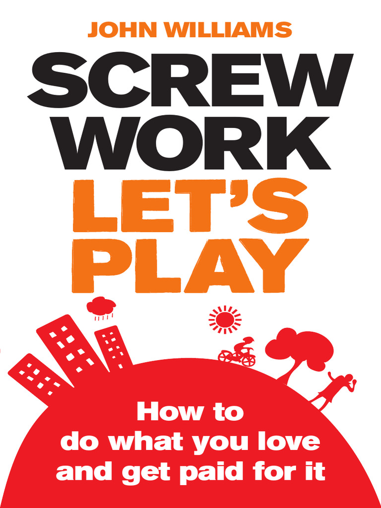 Screw Work Lets Play How To Do What You Love and Get Paid For It ...