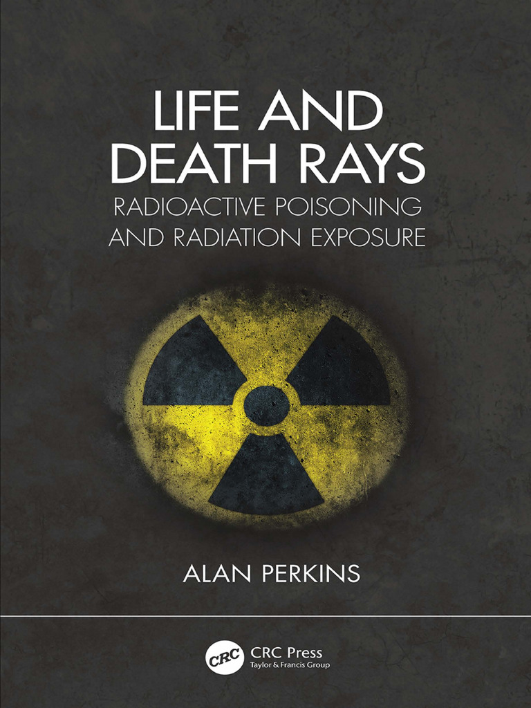 Alan Perkins - Life and Death Rays - Radioactive Poisoning and Radiation Exposure-CRC Press ...
