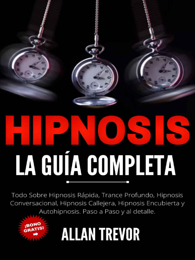 Hipnosis La Guía Completa - Todo Sobre Hipnosis Rápida, Trance Profundo, Hipnosis Conversacional ...