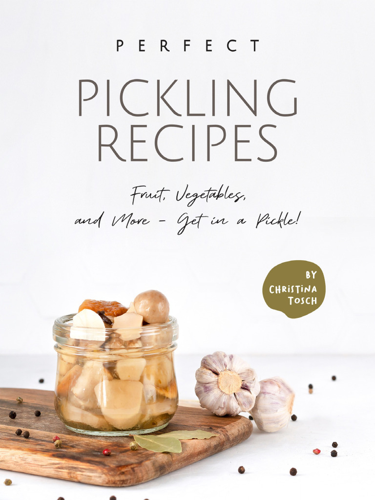 Perfect Pickling Recipes Fruit Vegetables and More Get in A Pickle ...
