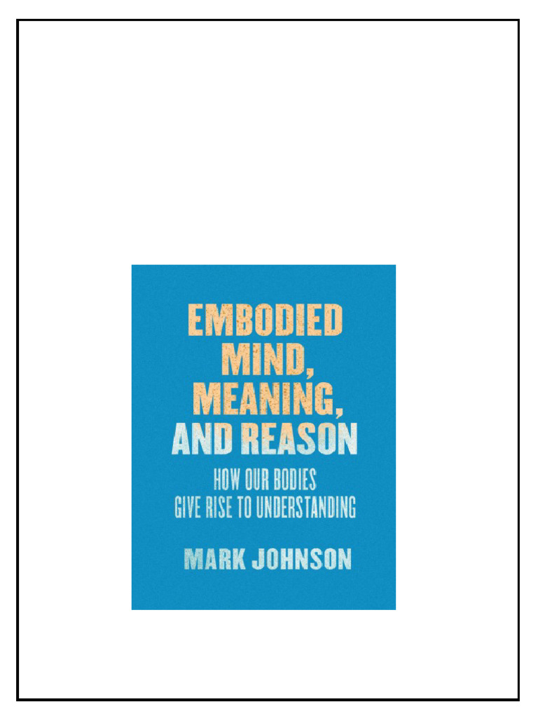 Embodied Mind Meaning and Reason How Our Bodies Give Rise To ...