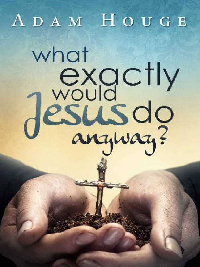 What Exactly Would Jesus Do Any - Adam Houge | PDF | God The Father | Jesus