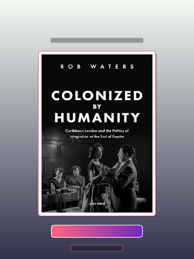 Colonized by Humanity Caribbean London and the Politics of Integration ...