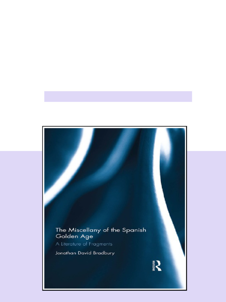 The Miscellany of the Spanish Golden Age A Literature of Fragments 1st ...
