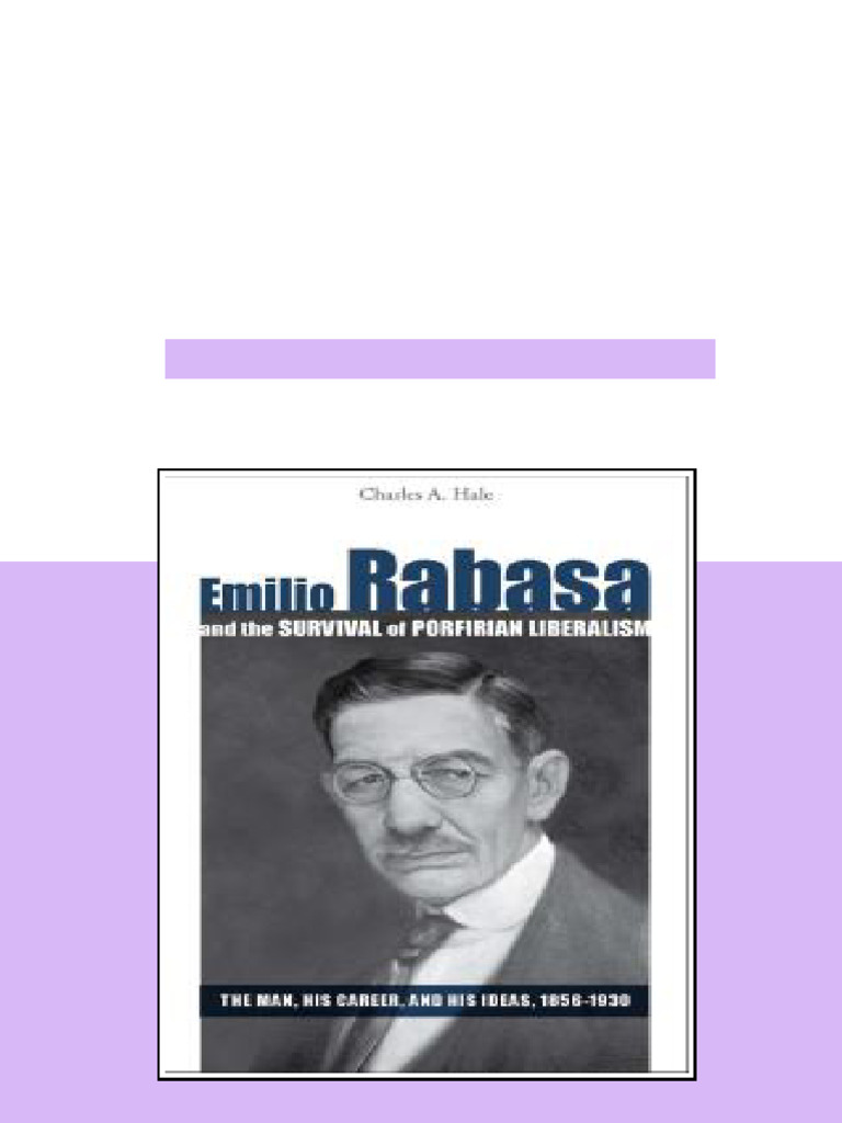 Emilio Rabasa and the Survival of Porfirian Liberalism The Man His ...