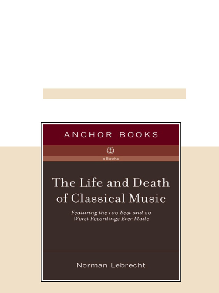 The Life and Death of Classical Music Featuring the 100 Best and 20 ...