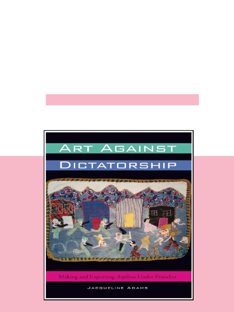 Art Against Dictatorship Making and Exporting Arpilleras under Pinochet ...
