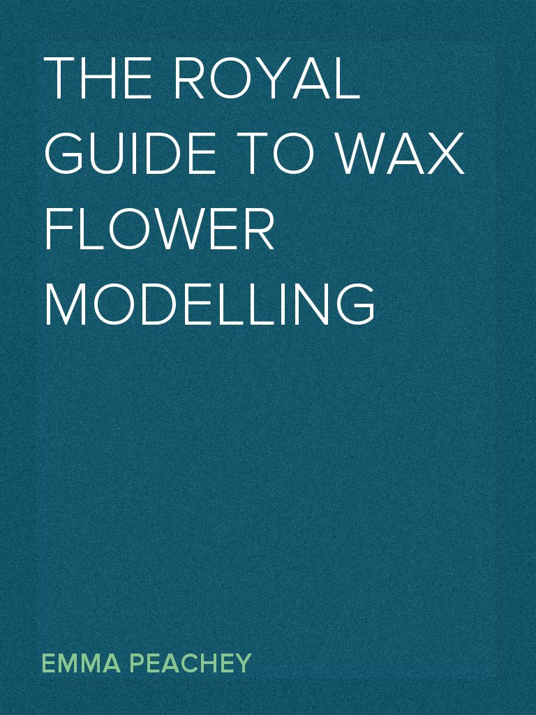 The Royal Guide to Wax Flower Modelling by Emma Peachey (Ebook) - Read ...