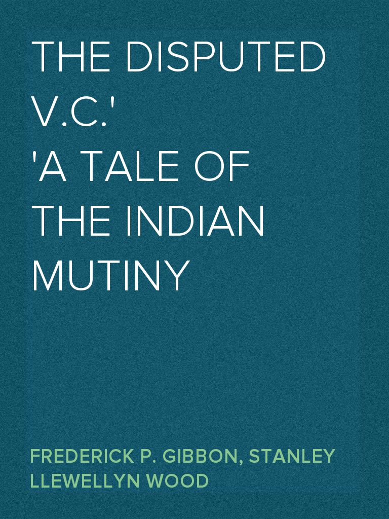 The Disputed V.C. A Tale of the Indian Mutiny by Frederick P. Gibbon ...