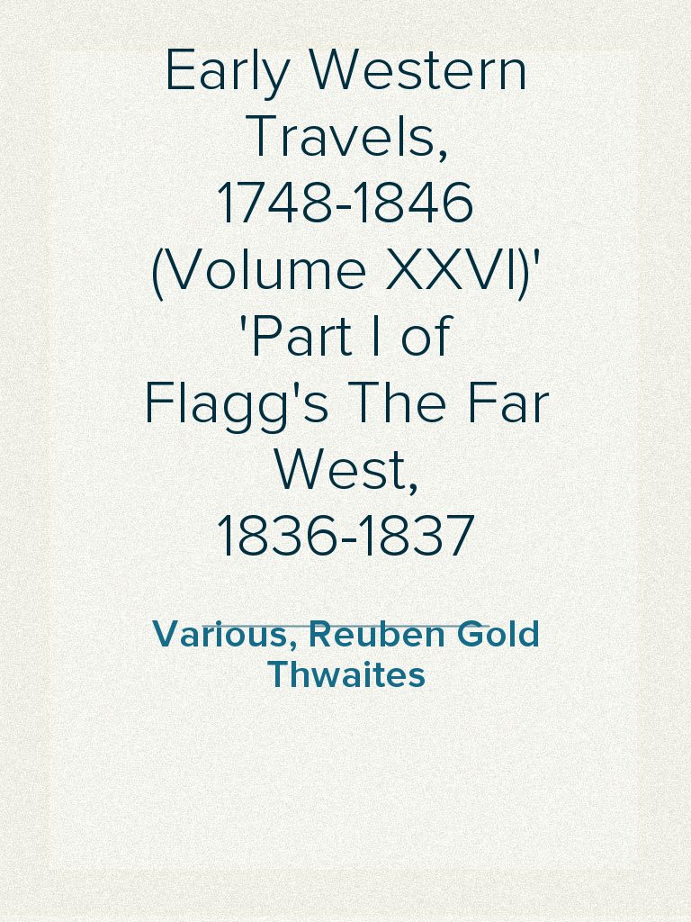 Early Western Travels, 1748-1846 (Volume XXVI) Part I of Flagg's The ...