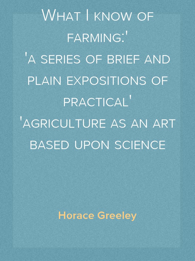 What I know of farming: a series of brief and plain expositions of ...