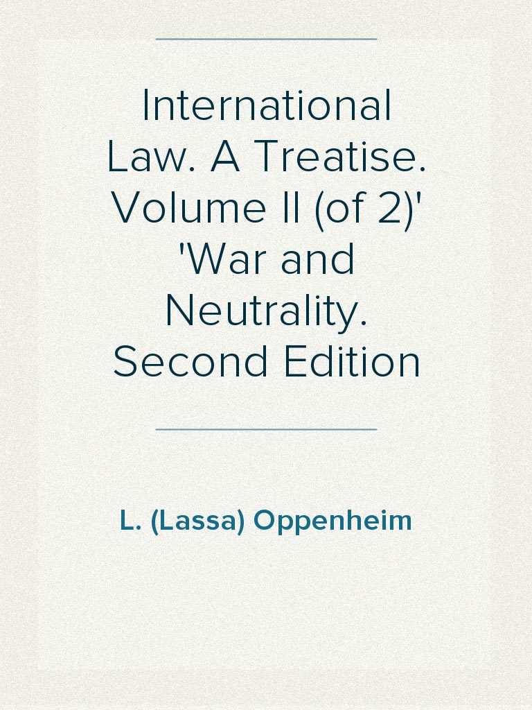 International Law. A Treatise. Volume II (of 2) War and Neutrality ...