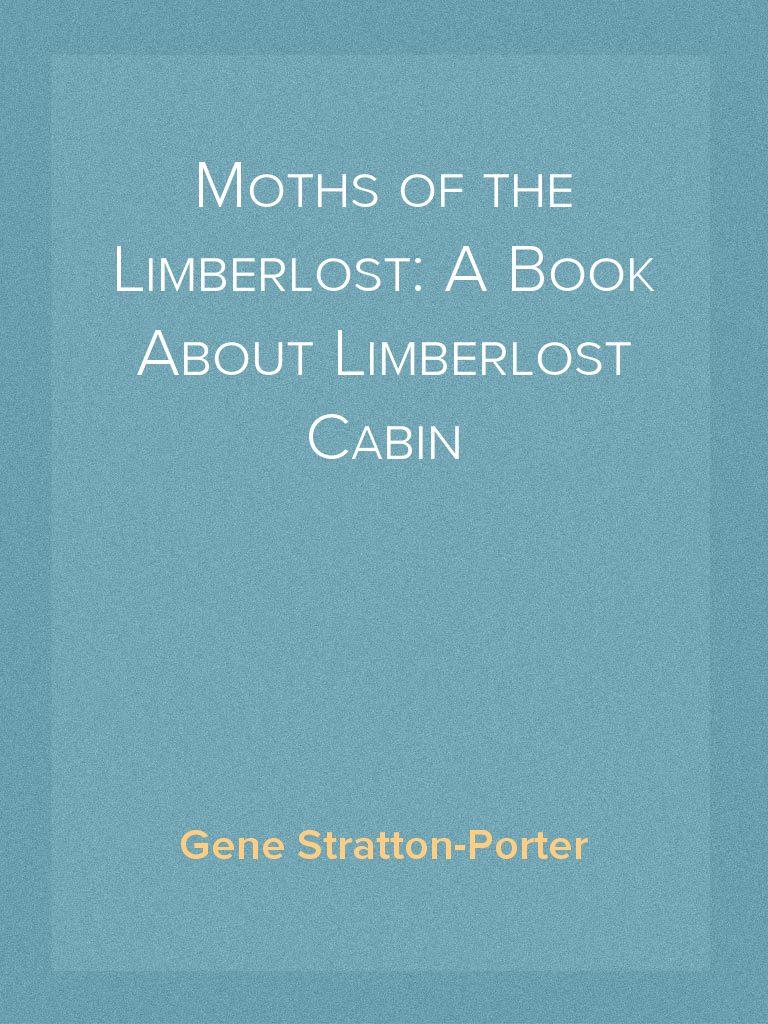 Moths of the Limberlost: A Book About Limberlost Cabin by Gene Stratton-Porter (Ebook) - Read ...