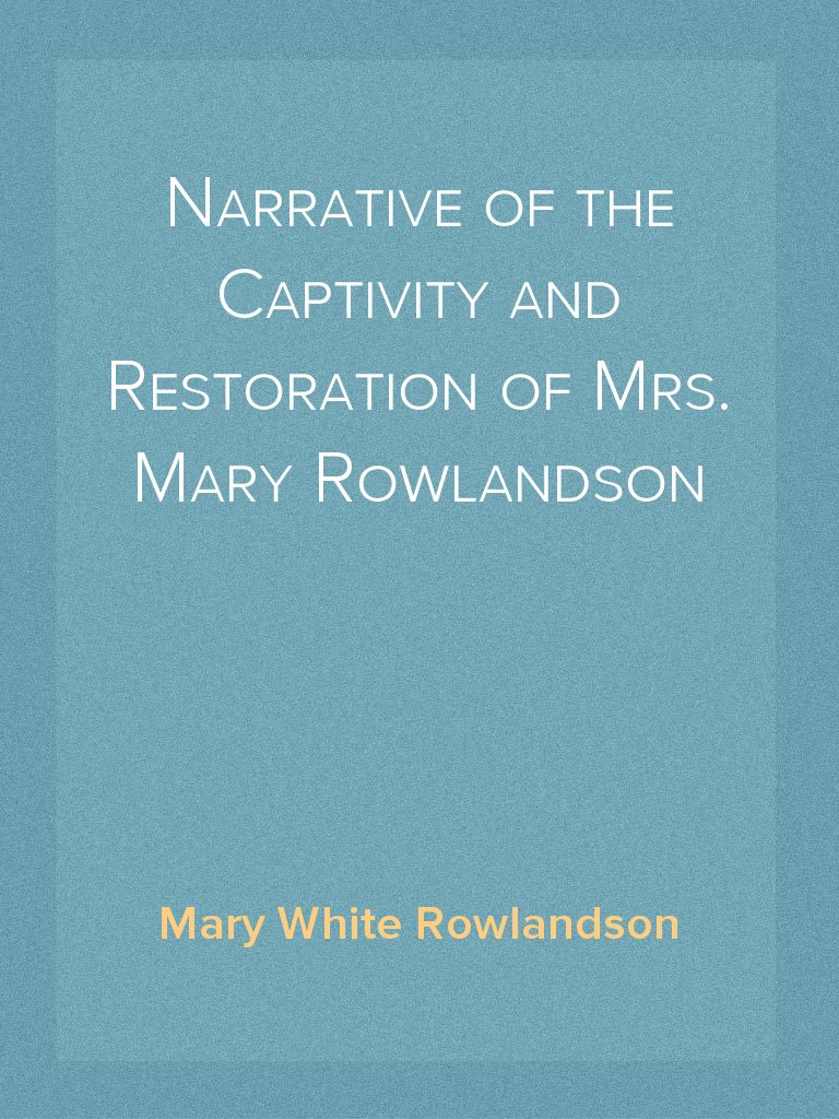 Narrative of the Captivity and Restoration of Mrs. Mary Rowlandson by ...