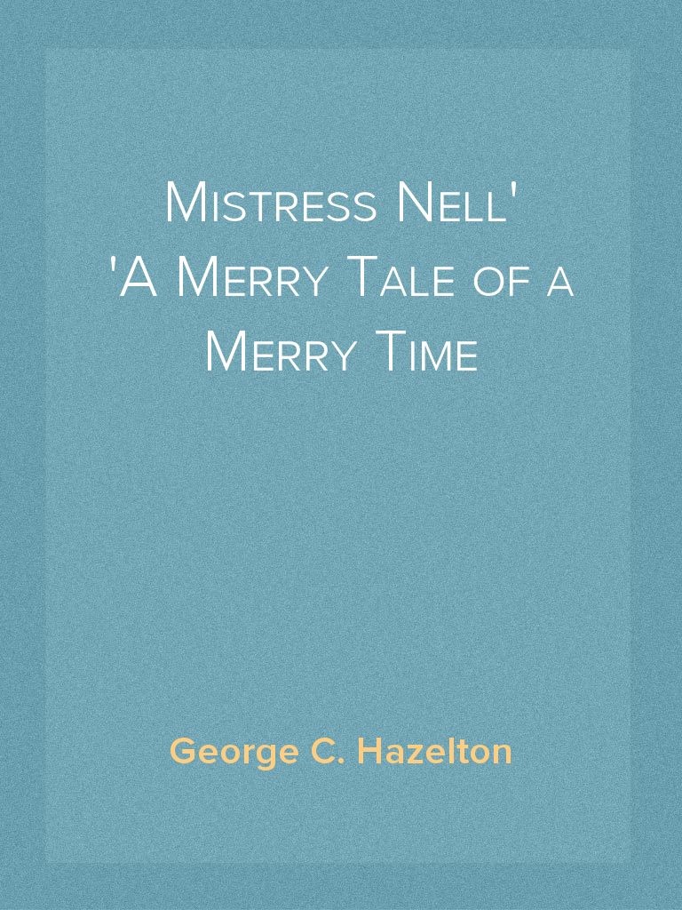 Mistress Nell A Merry Tale of a Merry Time by George C. Hazelton ...