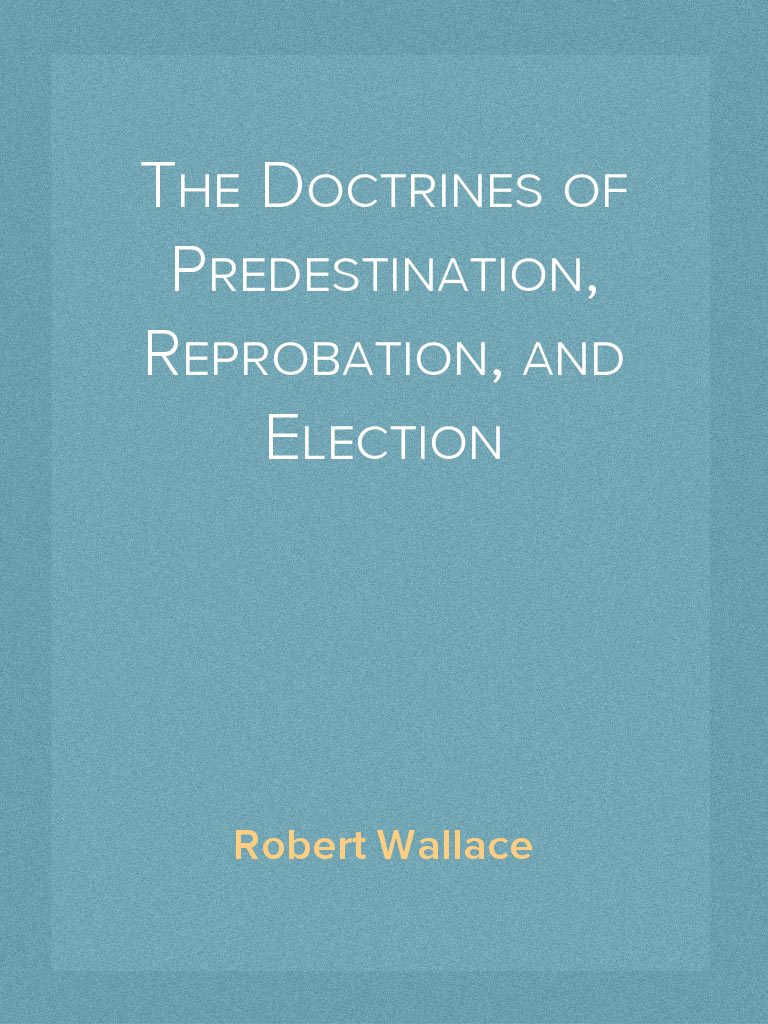 The Doctrines of Predestination, Reprobation, and Election by Robert ...