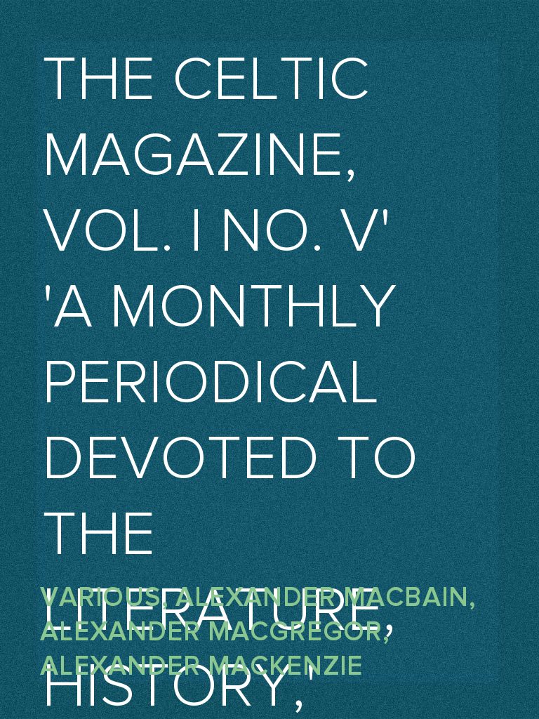 The Celtic Magazine, Vol. I No. V A Monthly Periodical Devoted to the ...