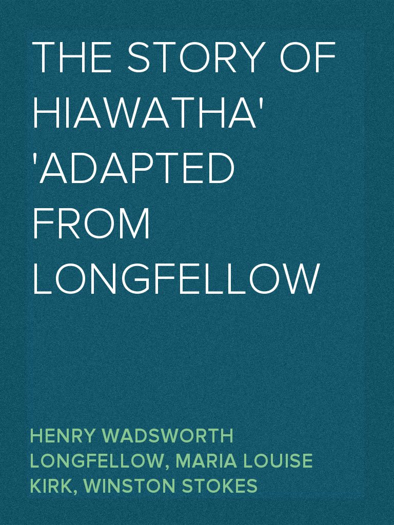 The Story of Hiawatha Adapted from Longfellow by Maria Louise Kirk ...