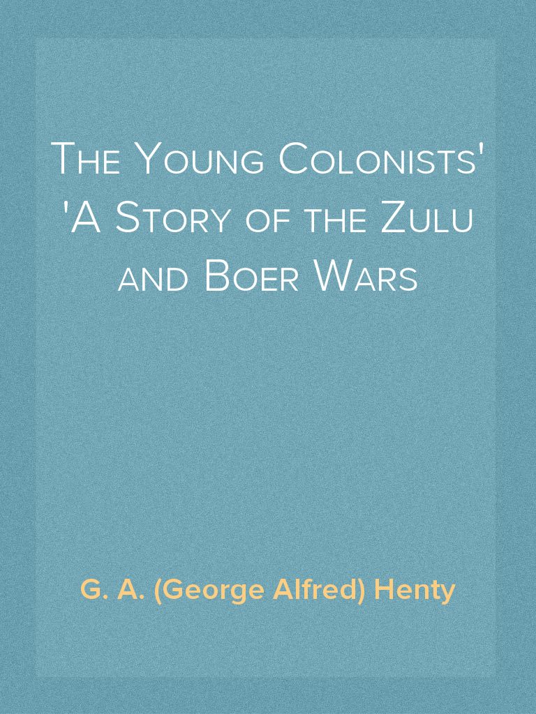 The Young Colonists A Story of the Zulu and Boer Wars by G. A. (George ...