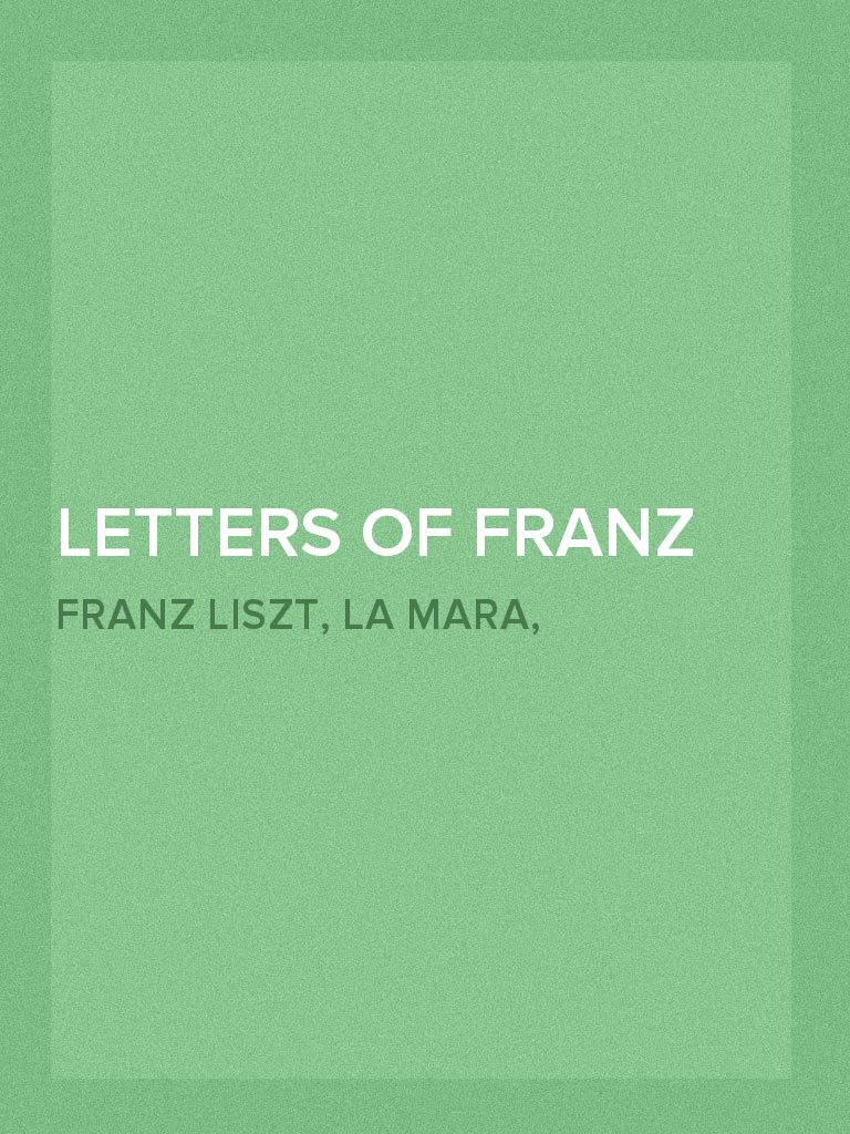 Letters of Franz Liszt -- Volume 1 from Paris to Rome: Years of Travel ...