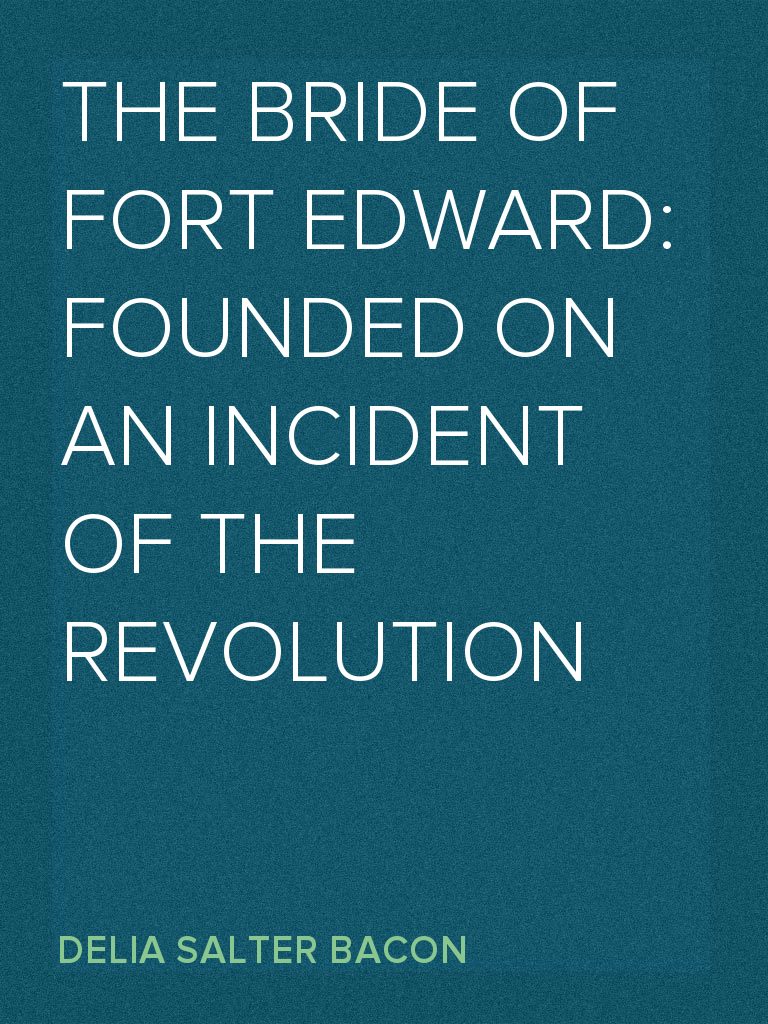 The Bride of Fort Edward: Founded on an Incident of the Revolution by ...