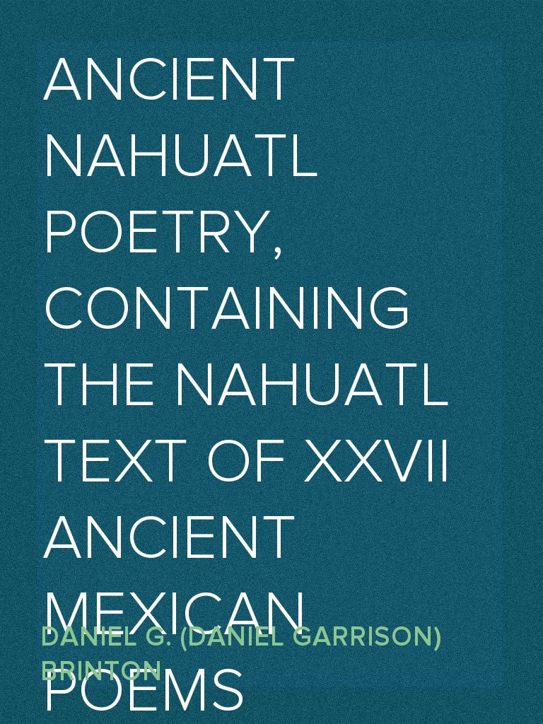 Ancient Nahuatl Poetry, Containing the Nahuatl Text of XXVII Ancient ...