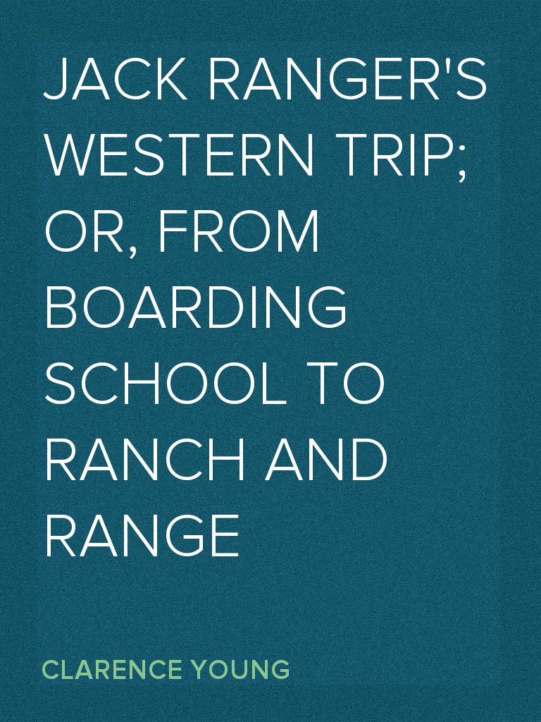 Jack Ranger's Western Trip; Or, from Boarding School to Ranch and Range ...