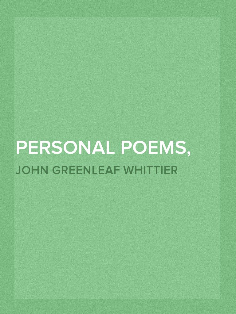 Personal Poems, Complete Volume IV of The Works of John Greenleaf ...