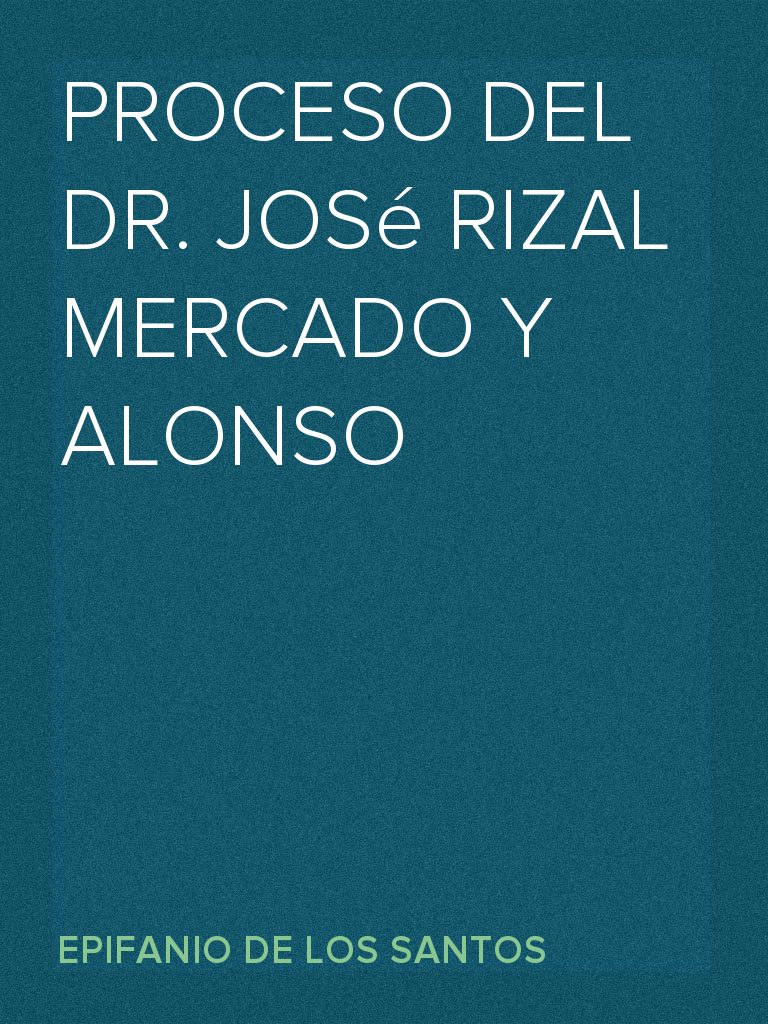 Proceso del Dr. José Rizal Mercado y Alonso de Epifanio De los Santos ...