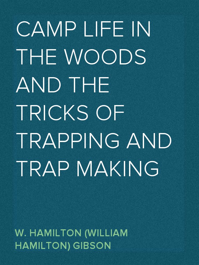 Camp Life in the Woods and the Tricks of Trapping and Trap Making by W ...