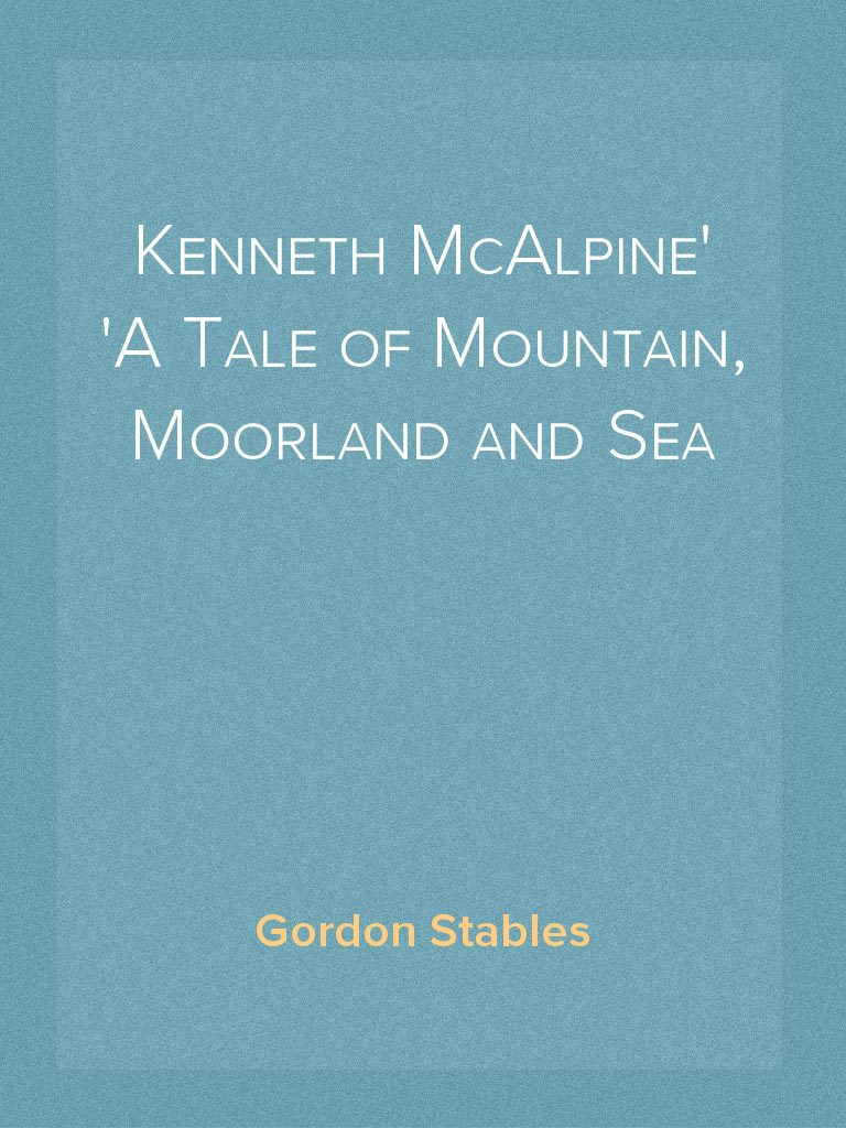 Kenneth McAlpine A Tale of Mountain, Moorland and Sea by Gordon Stables ...