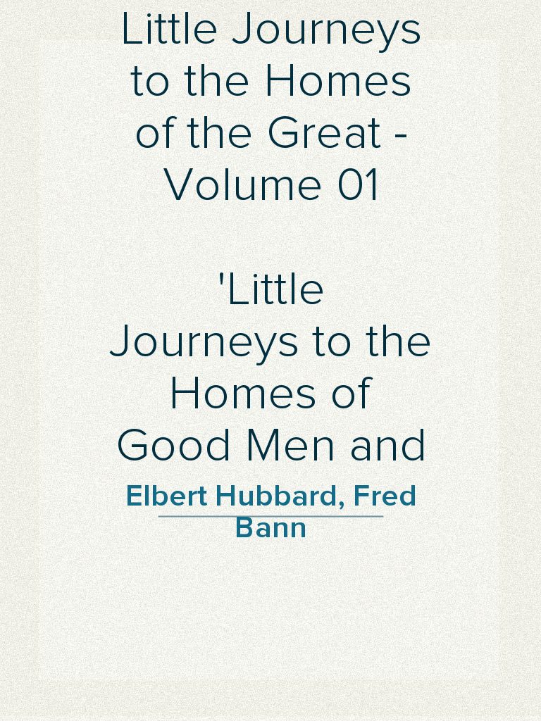 Little Journeys to the Homes of the Great - Volume 01 Little Journeys ...
