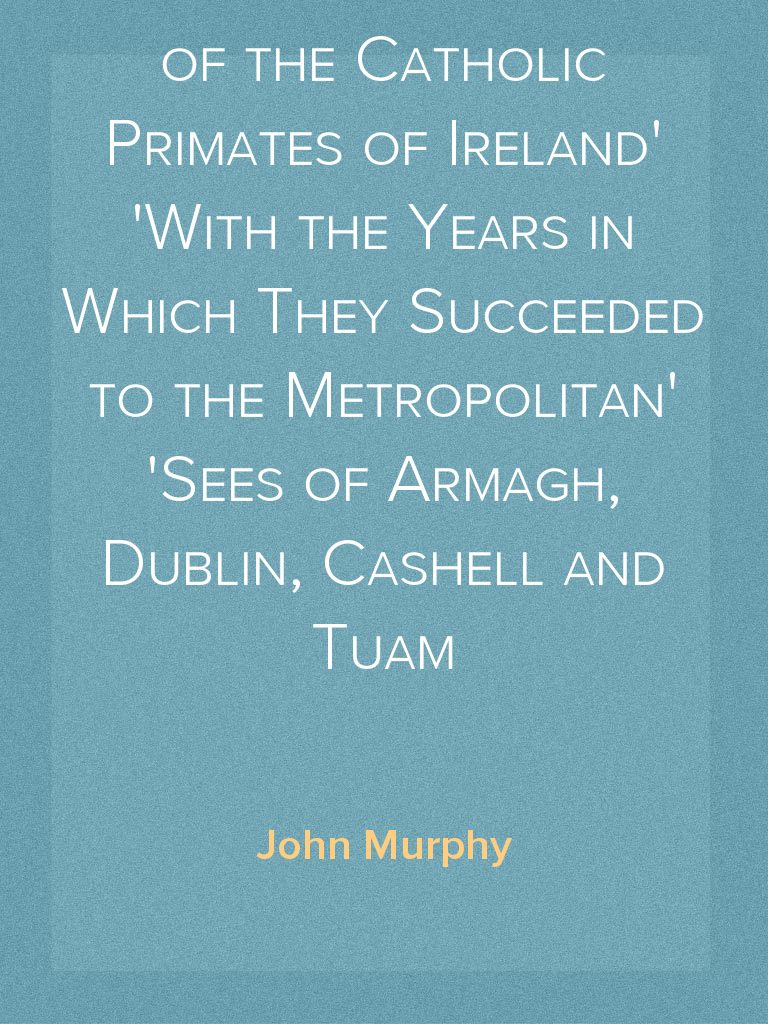 A Chronological Table of the Catholic Primates of Ireland With the ...