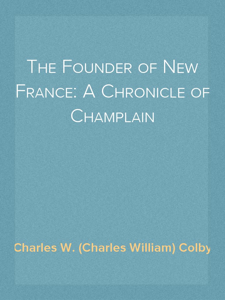 The Founder of New France: A Chronicle of Champlain by Charles W ...