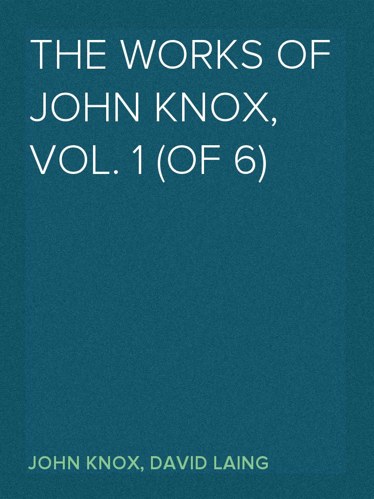 The Works of John Knox, Vol. 1 (of 6) by David Laing, John Knox - Ebook ...