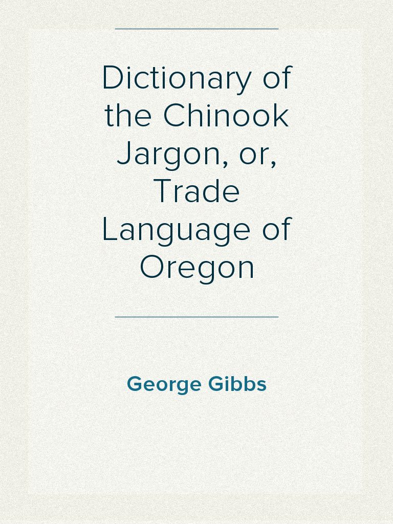 Dictionary of the Chinook Jargon, or, Trade Language of Oregon by ...