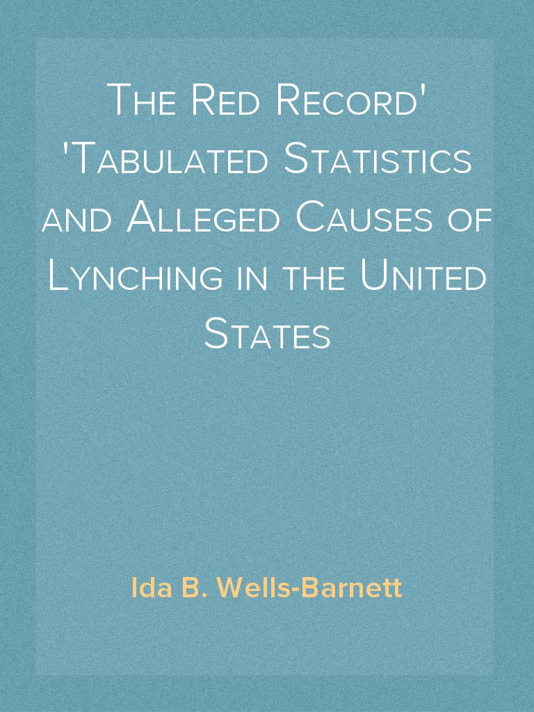 The Red Record Tabulated Statistics and Alleged Causes of Lynching in ...
