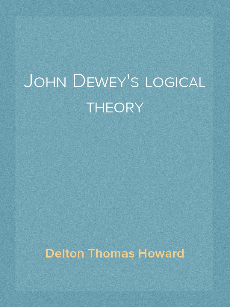 John Dewey's logical theory by Delton Thomas Howard (Ebook) - Read free ...