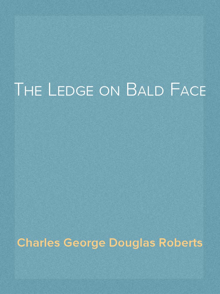 The Ledge on Bald Face by Charles George Douglas Roberts (Ebook) - Read ...