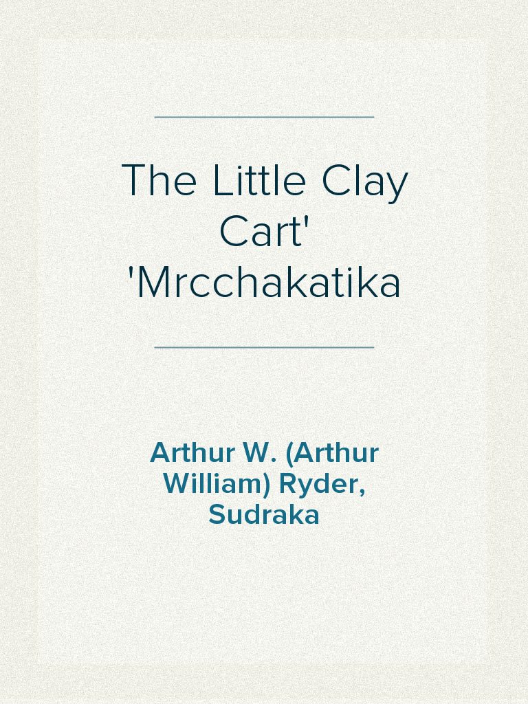 The Little Clay Cart Mrcchakatika by Arthur W. (Arthur William) Ryder ...