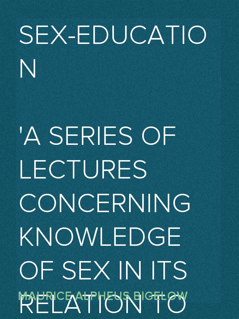 Sex Education A Series Of Lectures Concerning Knowledge Of Sex In Its Relation To Human Life By