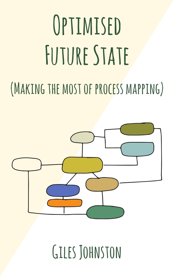 Optimised Future State: Making the Most of Process Mapping by Giles ...